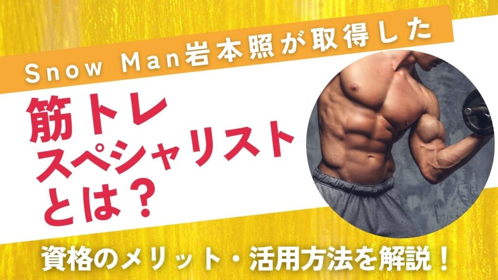 Snow Man岩本照が取得した「筋トレスペシャリスト」とは？資格のメリット・活用方法を解説！ | 人生が楽しくなる資格